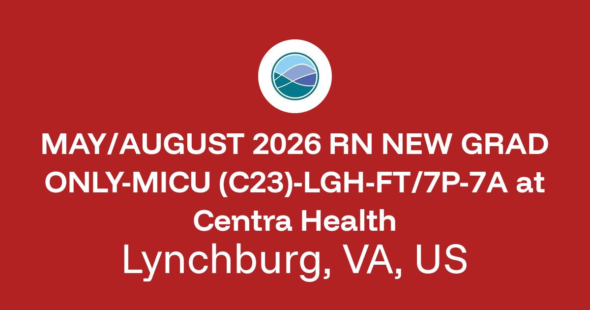 MAY/AUGUST 2026 RN NEW GRAD ONLY-MICU (C23)-LGH-FT/7P-7A in Lynchburg ...